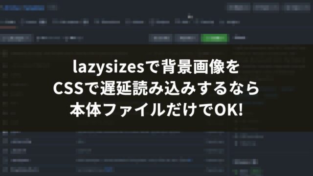 lazysizesで背景画像をCSSで遅延読み込みするなら本体ファイルだけでOK!